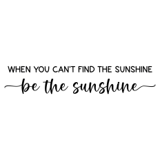 when you can't find the sunshine be the sunshine