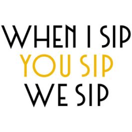 when i sip you sip we sip