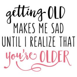 getting old makes me sad phrase