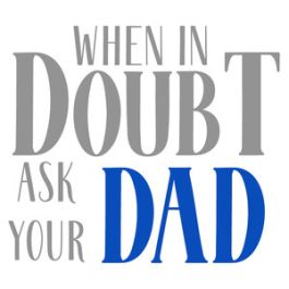 when doubt ask dad
