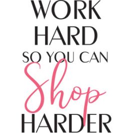 work hard so you can shop harder