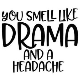 you smell like drama and a headache