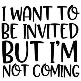 i want to be invited but i'm not coming