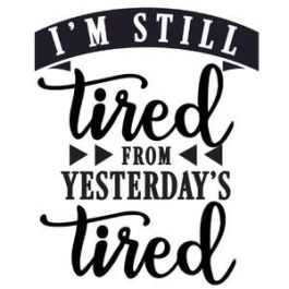 still tired yesterday's tired