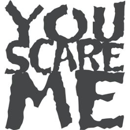 you scare me
