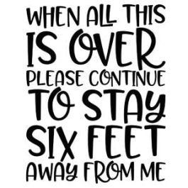 when this is all over please continue to stay six feet away from me|325331