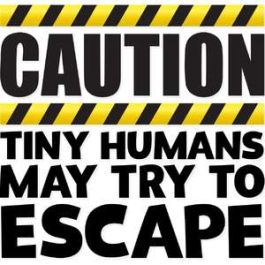 caution tiny humans may try to escape