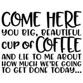 come here you big beautiful cup of coffee quote