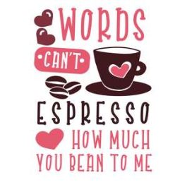 words can’t espresso how much you bean to me