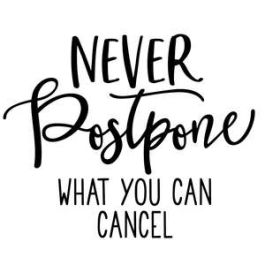 never postpone what you can cancel