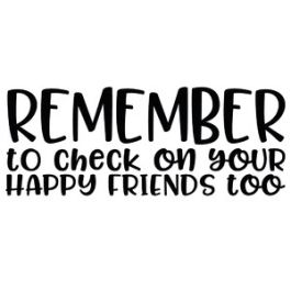 remember to check on your happy friends too