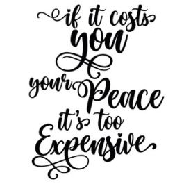 if it costs you your peace it's too expensive