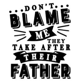 don't blame me take after father