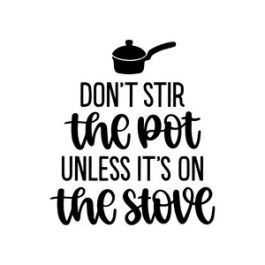 don't stir the pot unless it's on the stove