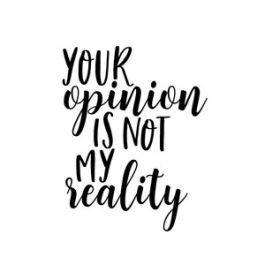 your opinion is not my reality