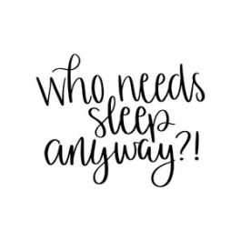 who needs sleep anyway