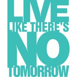 'live like there's no tomorrow' phrase