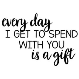 every day with you is a gift