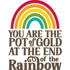 you are the pot of gold at the end of the rainbow