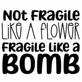 Not Fragile Like A Flower Fragile Like a Bomb Quote