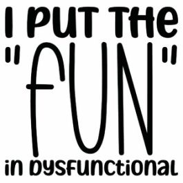 I Put The Fun In Dysfunctional Quote