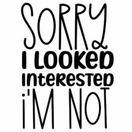 Sorry I Looked Interested I'm Not Quote