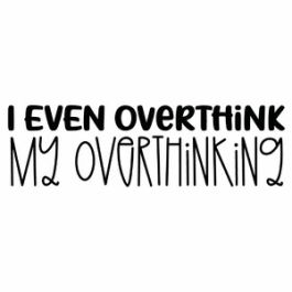 I Even Overthink My Overthinking Quote