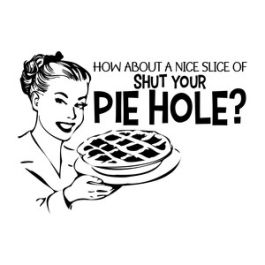 Retro Snarky - Big Slice of Shut Your Pie Hole