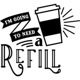 I'm Going To Need A Refill Coffee