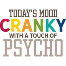 today's mood cranky with a touch od psycho