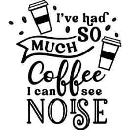 I've Had So Much Coffee I Can See Noise