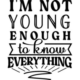 I'm Not Young Enough To Know Everything