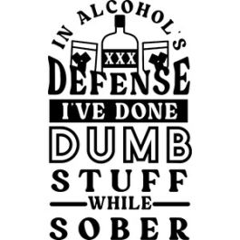 In Alcohol's Defense I've Done Dumb Stuff While Sober