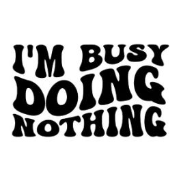 I'm busy doing nothing
