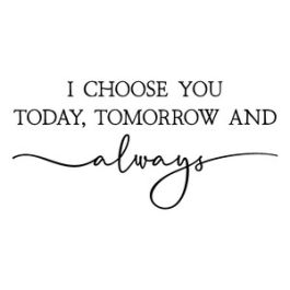 i choose you today tomorrow and always