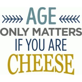 age only matters if you're cheese phrase