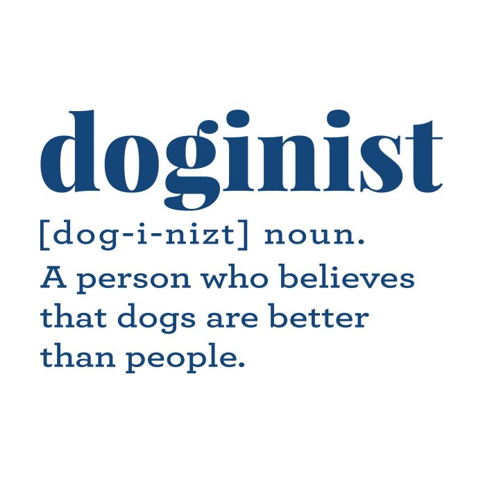 Doginist A person who believes dogs are better than people
