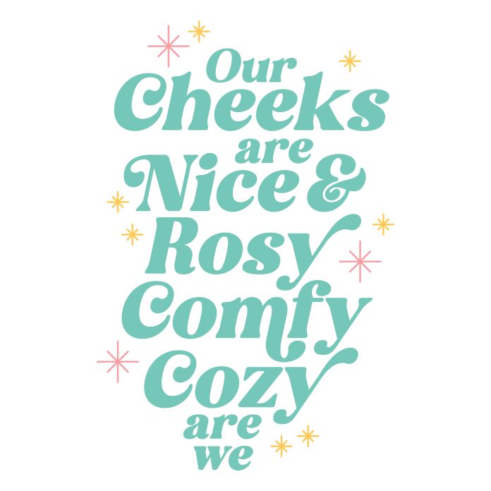 Our Cheeks are Nice & Rosy Comfy Cozy Are We|D-1236803