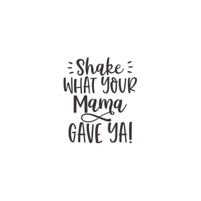shake what your mama gave ya!