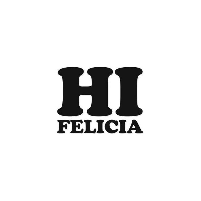 hi felicia