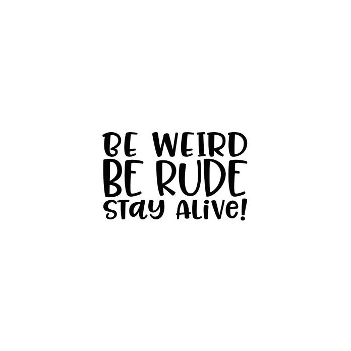 Be Weird Be Rude Stay Alive|389046