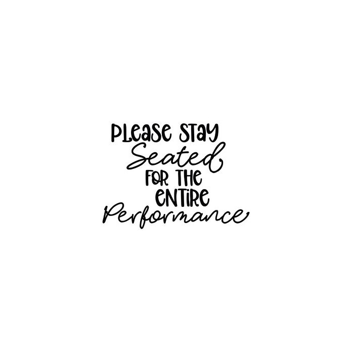Please Stay Seated For The Entire Performance