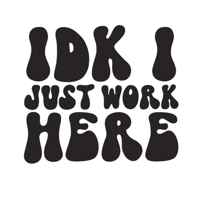 IDK I just work here