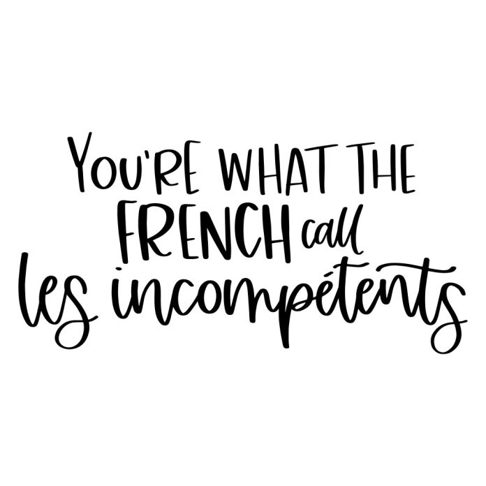 You're What the French Call Les Incompetents