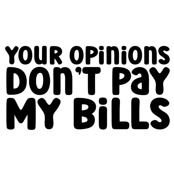 Your Opinions Don't Pay My Bills Quote